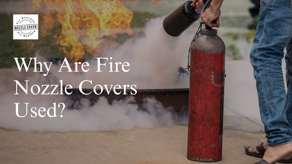 Why Are Fire Nozzle Covers Used?