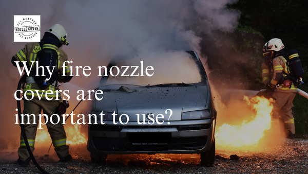 Why fire nozzle covers are important to use?